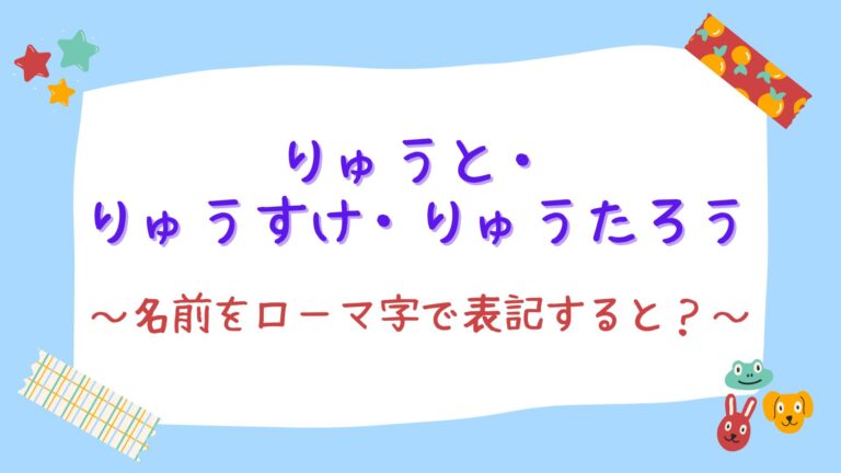 りゅうと、りゅうすけ ローマ字で表記すると？りゅうたろう という名前の場合は？｜テクテク（techtech）ライフ（旧：のほほんライフ）