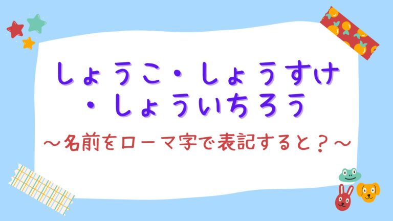 しょうこ、しょうすけをローマ字で表記すると？しょういちろうでは？｜テクテク（techtech）ライフ（旧：のほほんライフ）